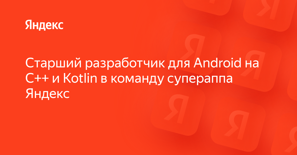 Вакансия Старший разработчик для Android на C и Kotlin в команду супераппа Яндекс в Яндексе