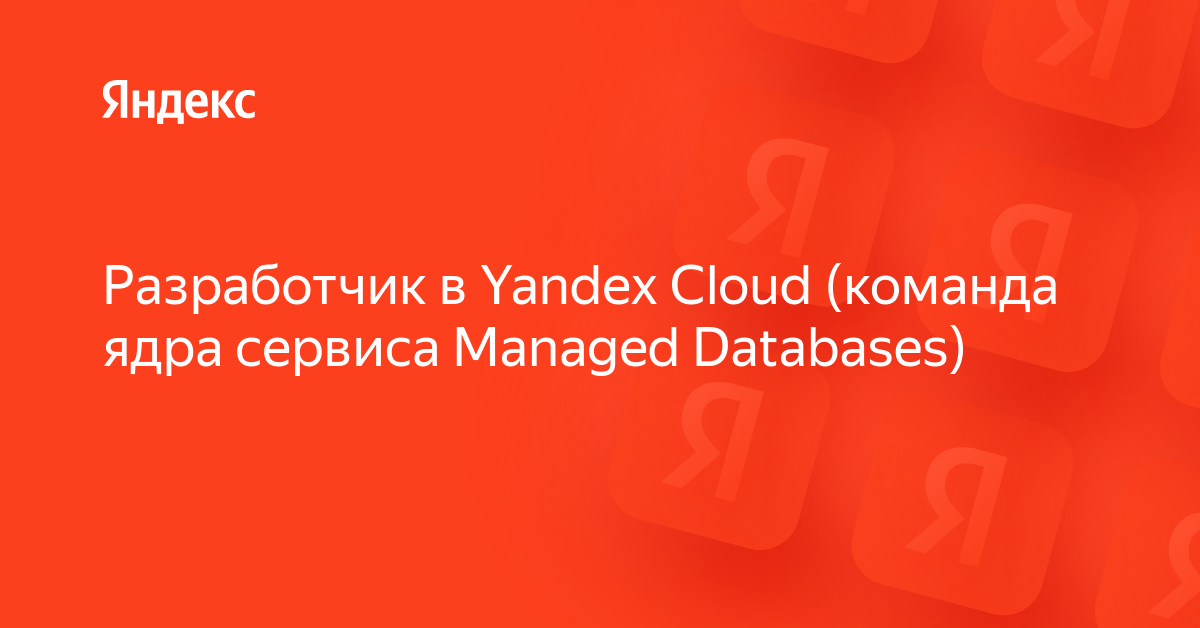 Вакансия «Разработчик в Yandex Cloud (команда ядра сервиса Managed Databases)» в Яндексе ...