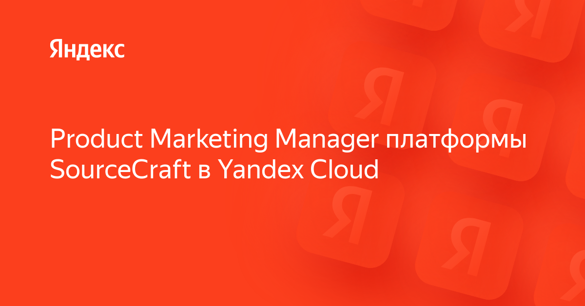 Вакансия «Product Marketing Manager платформы SourceCraft в Yandex Cloud» в Яндексе — работа в ...