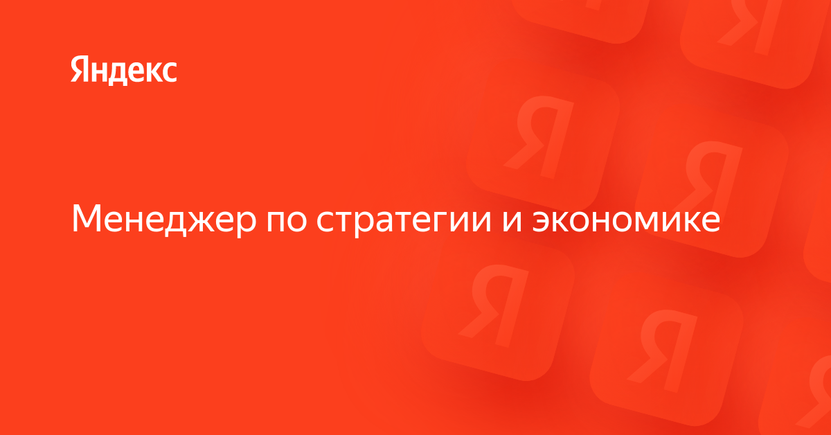 Вакансия «Менеджер по стратегии и экономике в Яндексе — работа в