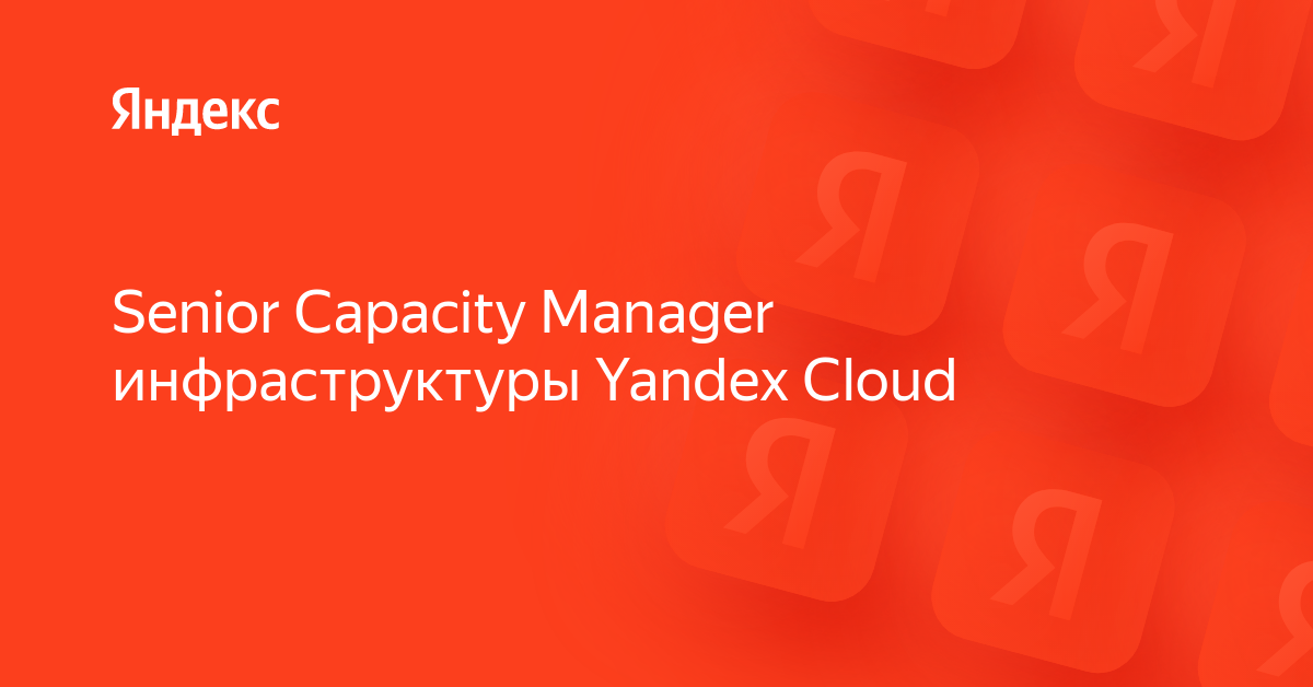 Вакансия «Senior Capacity Manager инфраструктуры Yandex Cloud» в Яндексе — работа в компании ...