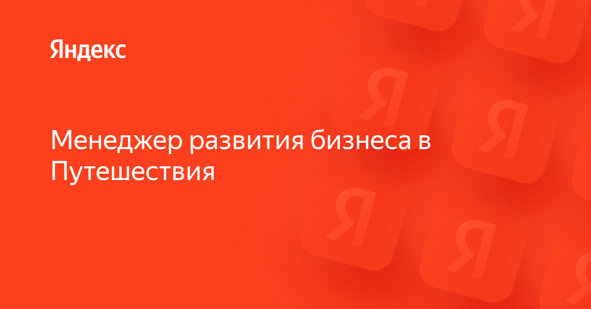 Вакансия «Менеджер развития бизнеса в Путешествия в Яндексе — работа в
