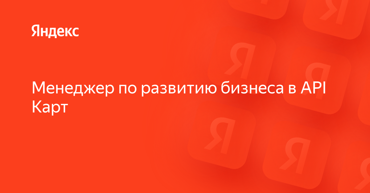 Вакансия «Менеджер по развитию бизнеса в Api Карт в Яндексе — работа в