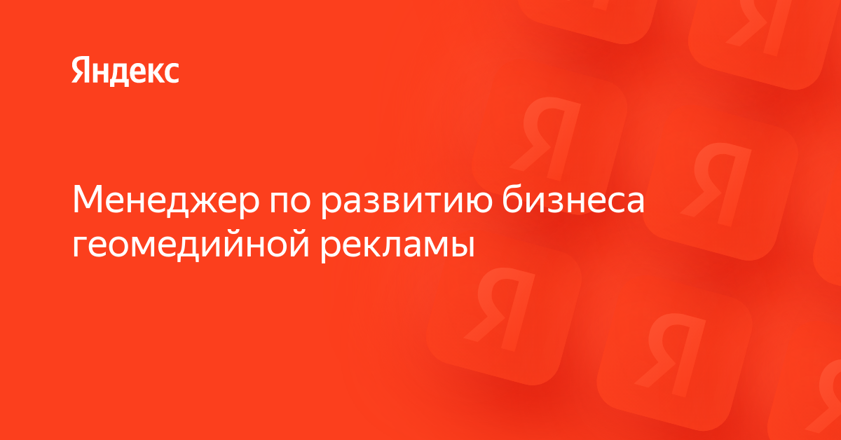 Вакансия «Менеджер по развитию бизнеса геомедийной рекламы в Яндексе